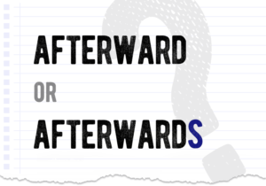 Afterward or afterwards – what’s the difference? Correct form and